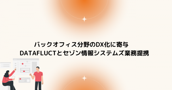 バックオフィス分野のDXに寄与 DATAFLUCTとセゾン情報システムズ業務提携 - オフィスのミカタ