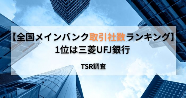 【全国メインバンク取引社数ランキング】1位は三菱UFJ銀行 TSR調査 - オフィスのミカタ